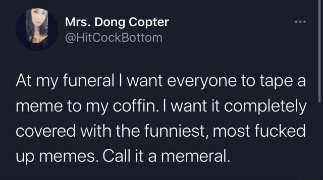 Mrs. Dong Copter At my funeral I want everyone to tape a meme to my ...