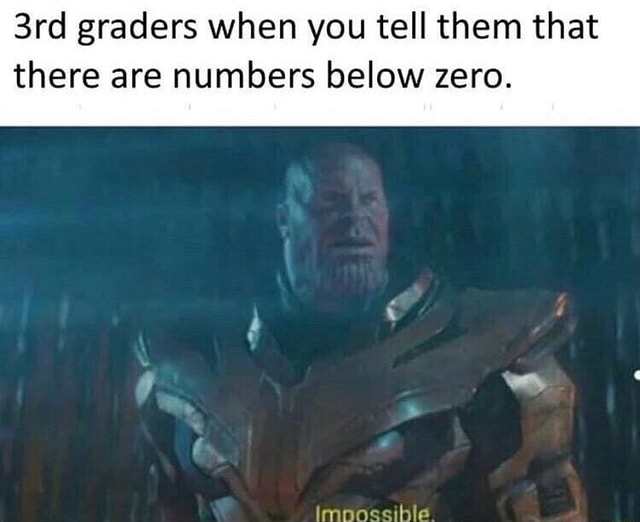 3rd graders when you tell them that there are numbers below zero. - iFunny