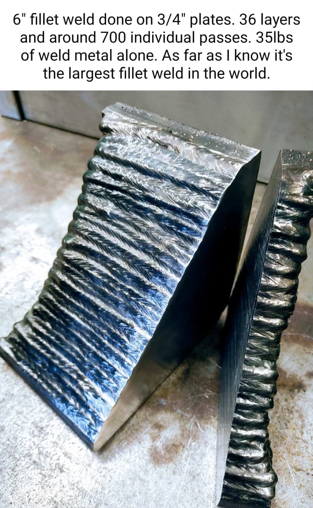 6" fillet weld done on plates. 36 layers and around 700 individual ...