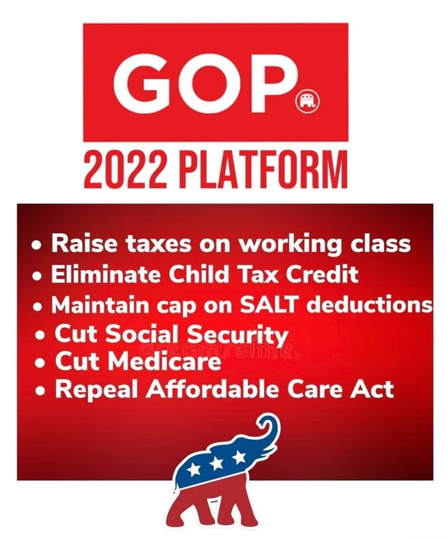 GOP. 2022 PLATFORM Raise taxes on working class Eliminate Child Tax Credit Maintain cap on SALT ...