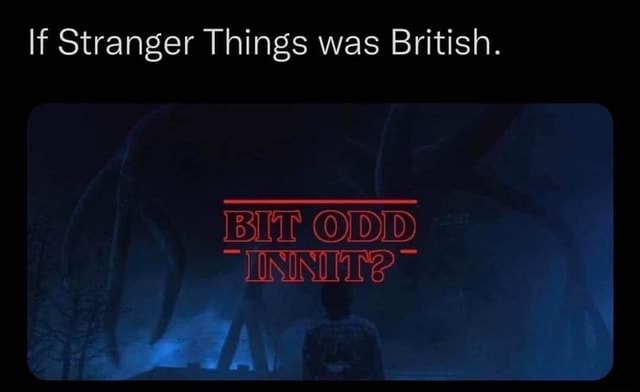 If Stranger Things was British. @DD - iFunny