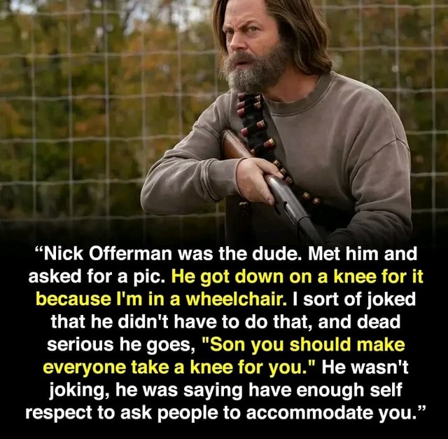 "Nick Offerman was the dude. Met him and asked for pic. He got down on ...