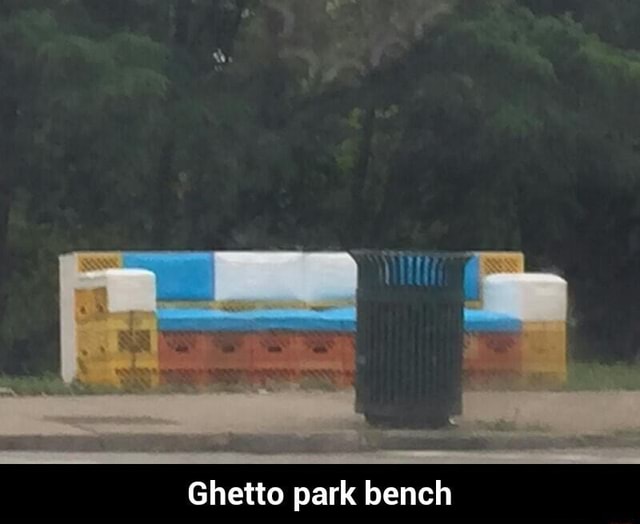 Ghetto park bench - iFunny