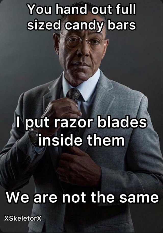 You hand out full sized candy bars I put razor blades inside them We ...