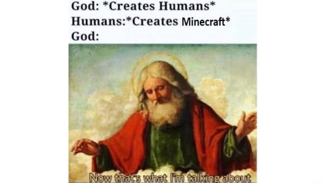 God: *Creates Humans* Humans:*Creates Minecraft* God: - iFunny