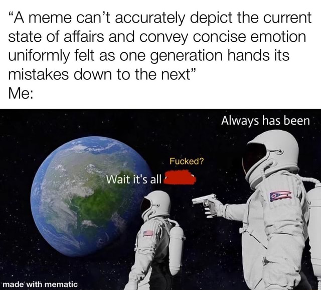"A meme can't accurately depict the current state of affairs and convey ...