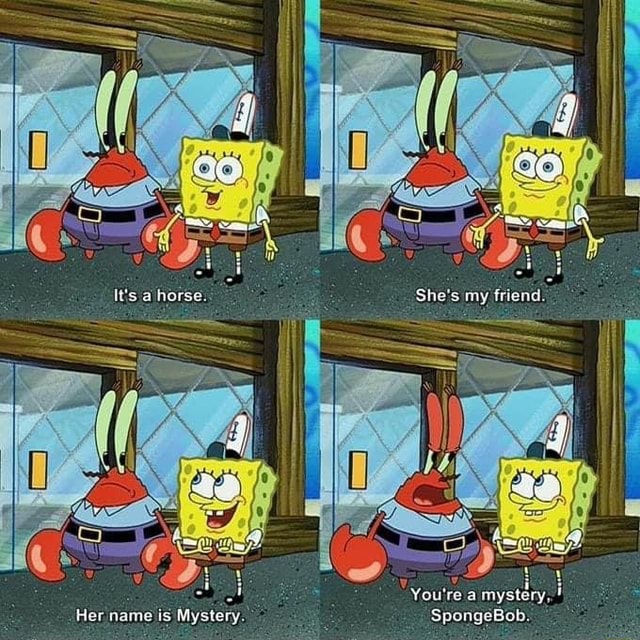 You're a mystery, Her name is Mystery. SpongeBob. - iFunny