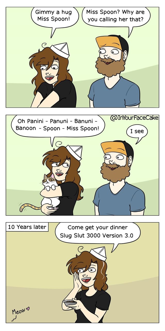 Gimmy a hug Miss Spoon! Miss Spoon? Why are you Calling her that? Oh ...