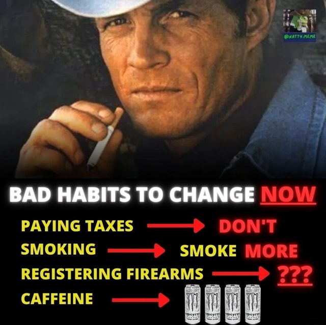 @NATTY. MEME BAD HABITS TO CHANGE NOW PAYING TAXES DON'T SMOKING --P ...