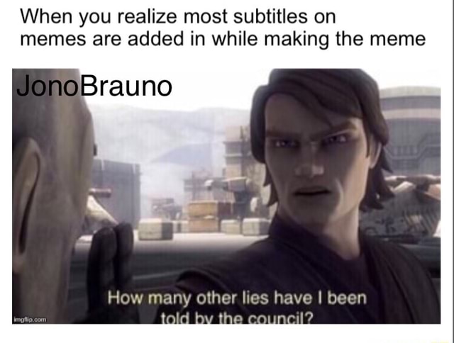 When you realize most subtitles on memes are added in while making the ...
