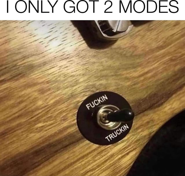 I ONLY GOT MODES - iFunny