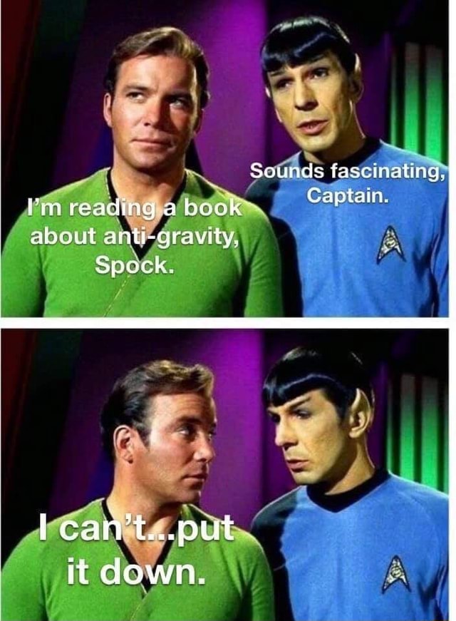 Sounds fascinating. Captain. reading a book dbout -gravity, Spock can't ...