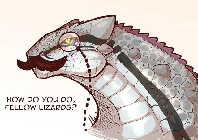 HOW DO YOU DO, FELLOW LIZARDS? - iFunny