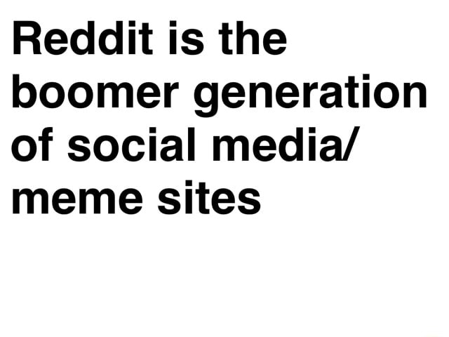 Reddit is the boomer generation of social medial meme sites - iFunny