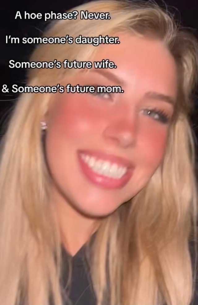 A hoe phase? Never. I'm someone's daughter. Someone's future wife ...