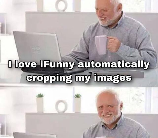 Te i ove iFunny automatically cropping my mages - iFunny