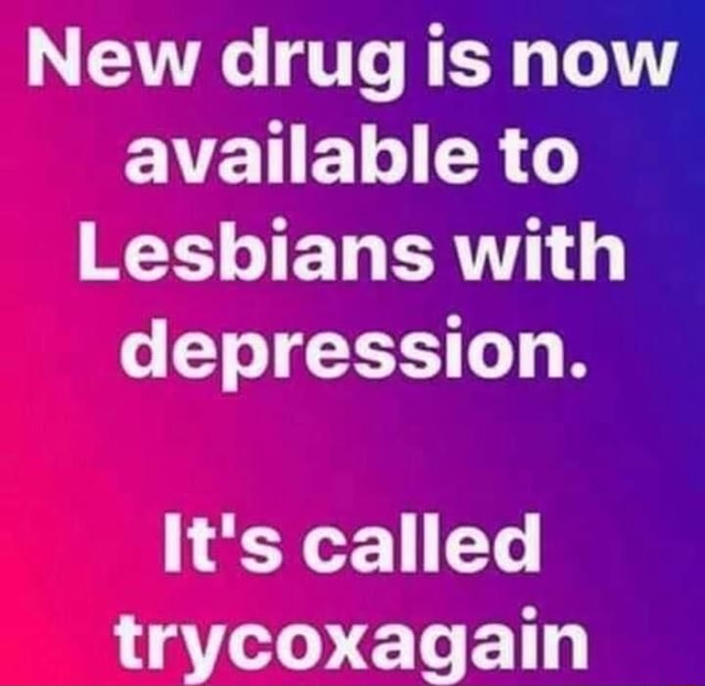 New drug is now available to Lesbians with depression. It's called ...