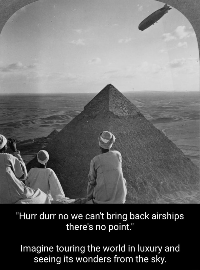 "Hurr durr no we can't bring back airships there's no point." Imagine ...