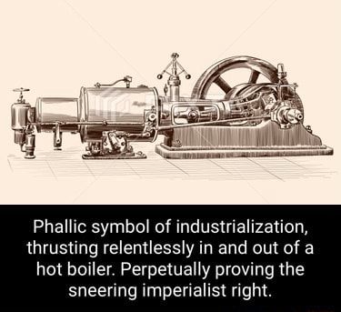 Phallic symbol of industrialization, thrusting relentlessly in and out ...