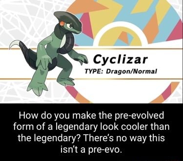 Cyclizar TYPE: How do you make the pre-evolved form of a legendary look ...