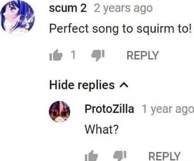 Scum 2 2 years ago Perfect song to squirm to! 1 REPLY Hide replies ...