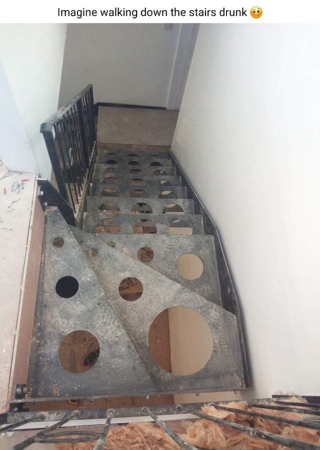 Imagine walking down the stairs drunk - iFunny