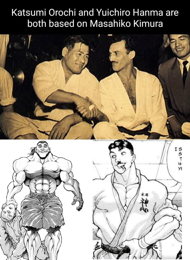 Katsumi Orochi and Yuichiro Hanma are both based on Masahiko Kimura ...