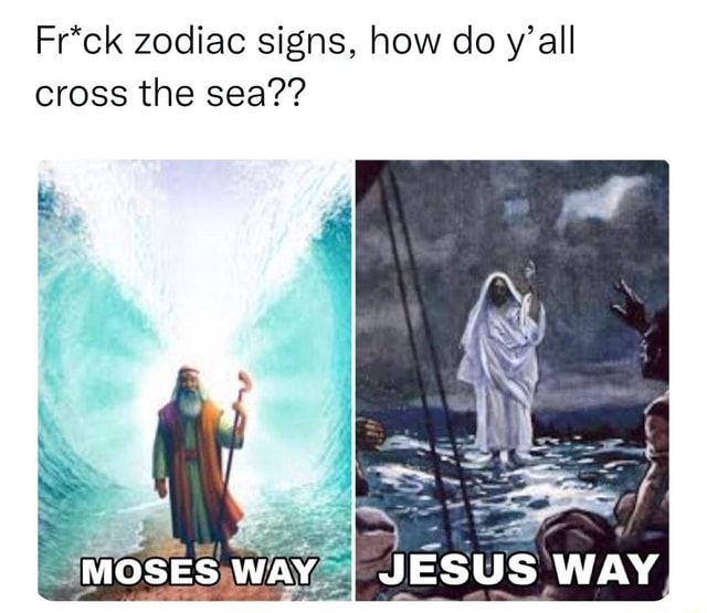 Fr*ck zodiac signs, how do y'all cross the sea?? of MOSES WAY I JESUS ...