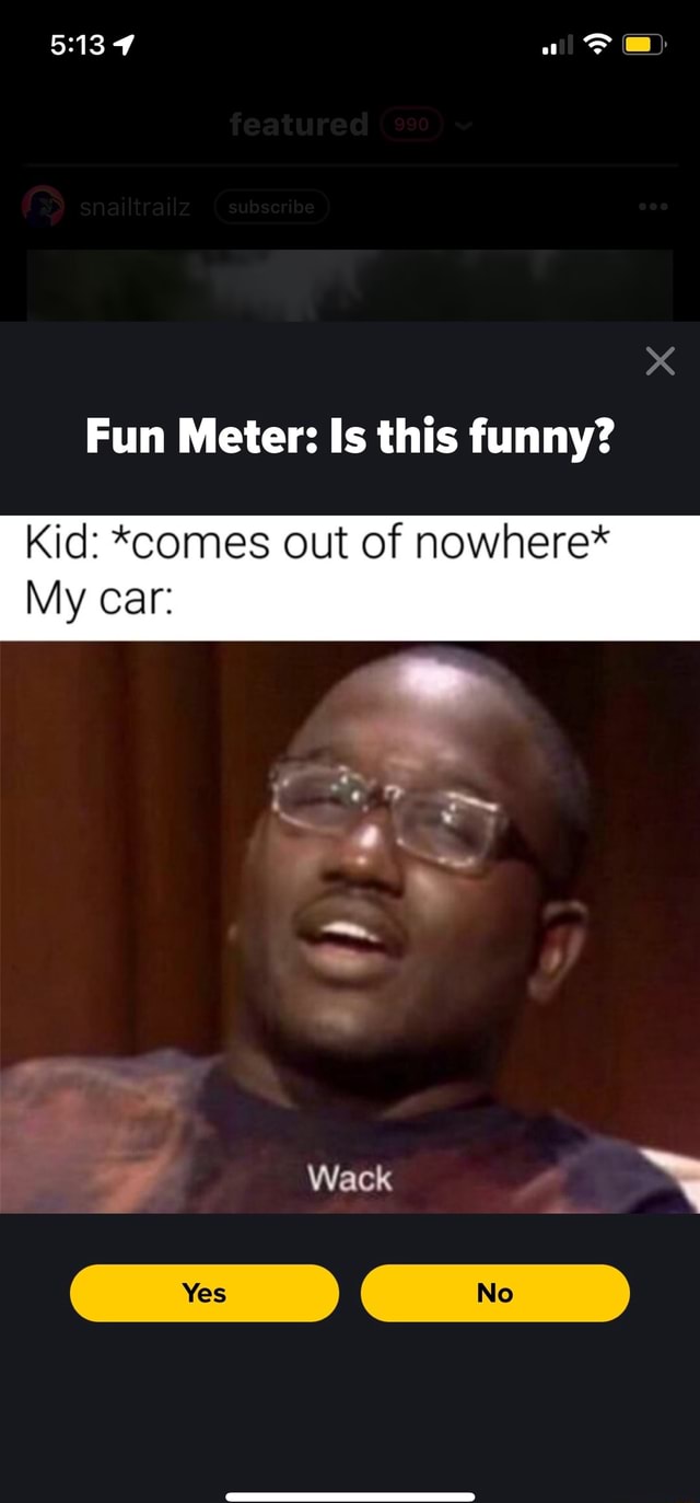 Fun Meter: Is this funny? Kid: *comes out of nowhere* My car: Wack - iFunny
