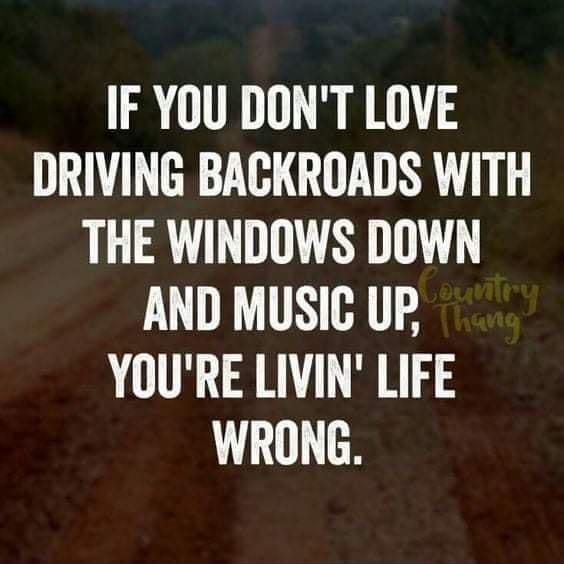 IF YOU DON'T LOVE DRIVING BACKROADS WITH THE WINDOWS DOWN AND MUSIC UP, YOU'RE LIVIN' LIFE WRONG ...