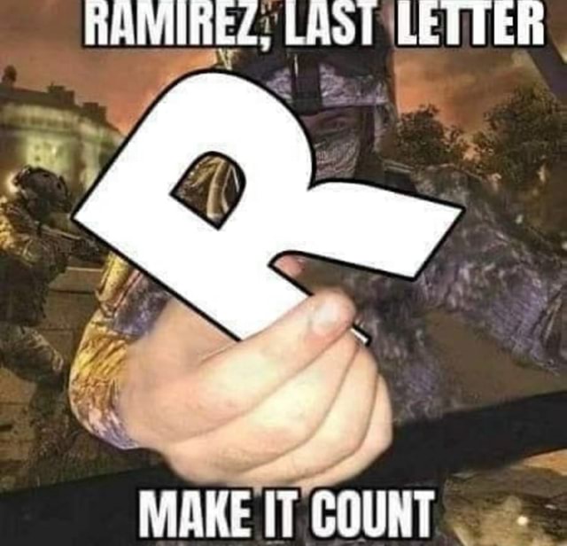 RAMIREZ? LAST LETTER MAKE IT COUNT - iFunny
