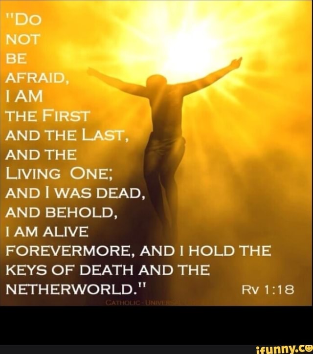 "Do NOT BE AFRAID, AM THE FIRST AND THE LAST, AND THE LIVING ONE; AND ...