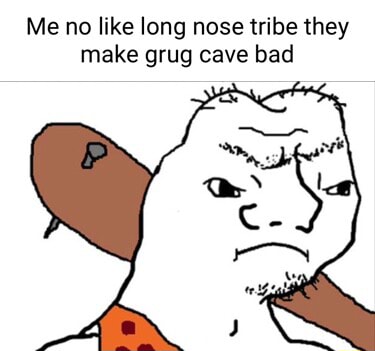 Me no like long nose tribe they make grug cave bad - iFunny