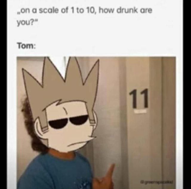 Haha the funny - on a scale of 1 to 10, how drunk are you?" Tom: - iFunny