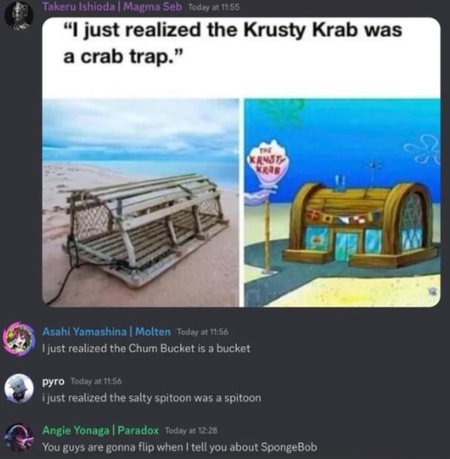 "I just realized the Krusty Krab was a crab trap." just realized the ...