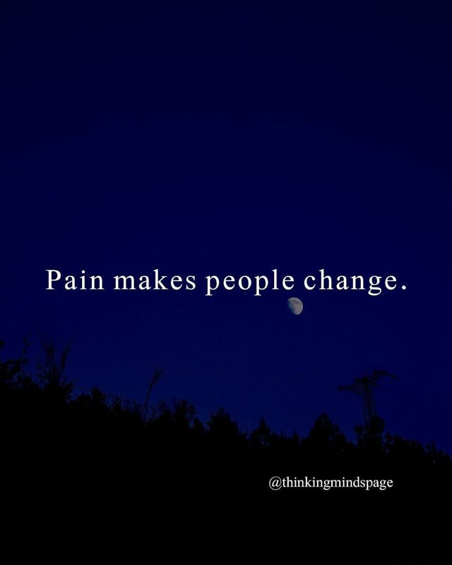 Pain changes everything. 💙 - Pain makes people change ...