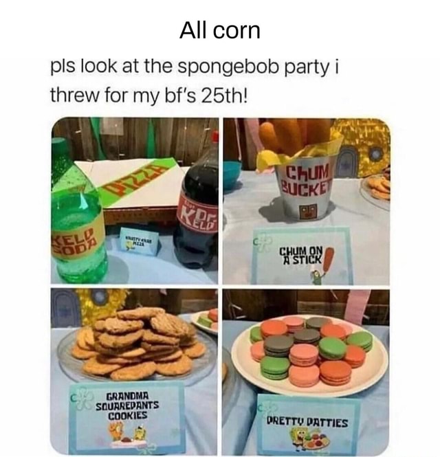 All corn pls look at the spongebob party threw for my bf's 25th! - iFunny