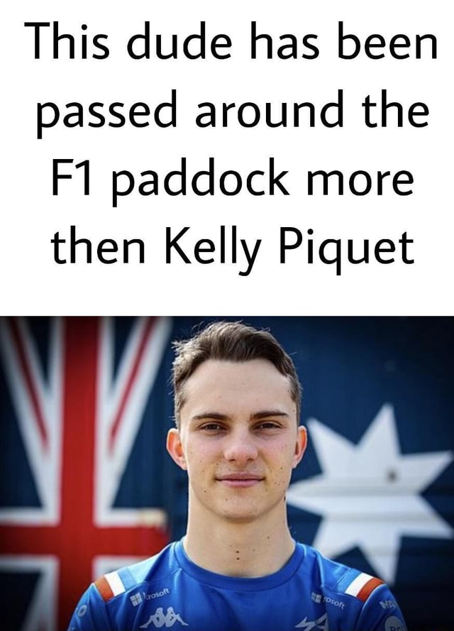 This dude has been passed around the paddock more then Kelly Piquet ...