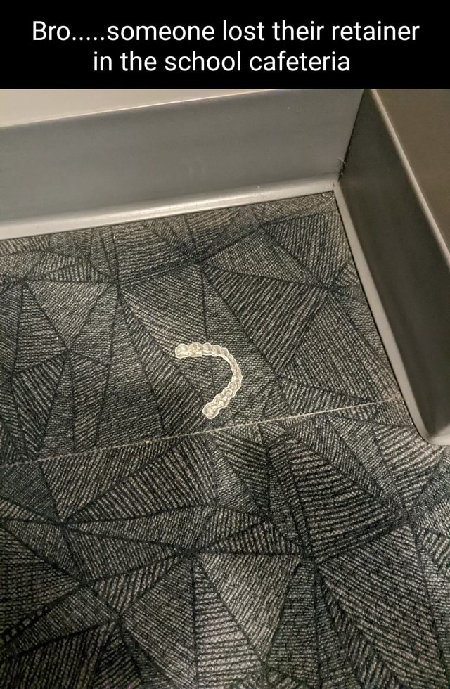 Ro..... someone lost their retainer in the school cafeteria if - iFunny