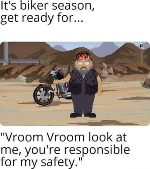 It's biker Season, get ready for... "Vroom Vroom look at me, you're ...
