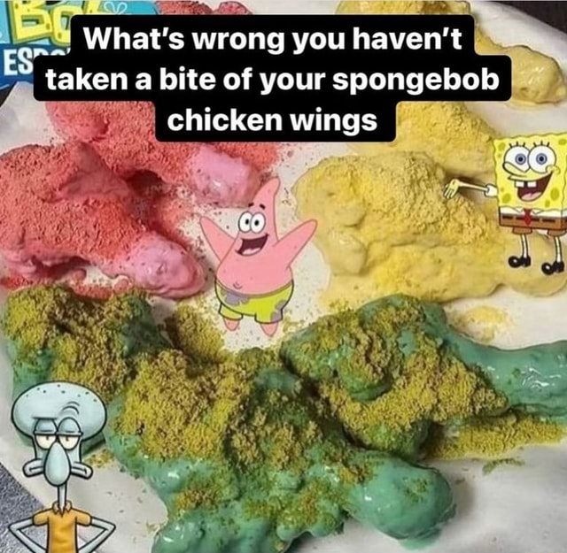 What's wrong you haven't taken a bite of your spongebob chicken wings ...