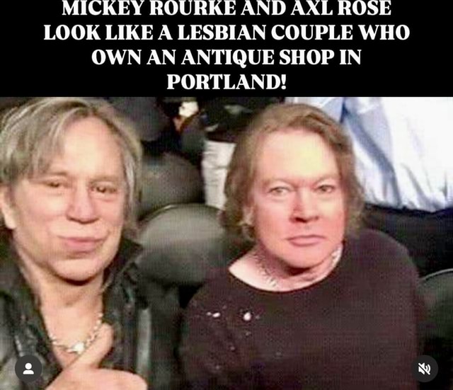 MICKEY ROURKE AND AXL ROSE LOOK LIKE A LESBIAN COUPLE WHO OWN AN ...