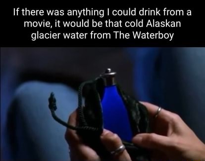 If there was anything I could drink from a movie, it would be that cold ...