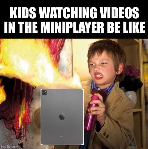 KIDS WATCHING VIDEOS IN THE MINIPLAYER BE LIKE ly 4 in - iFunny