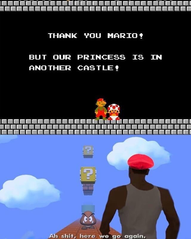 THANK YOU MARIO? BUT OUR PRINCESS IS IN ANOTHER CASTLE? shit; _here we go again. - iFunny