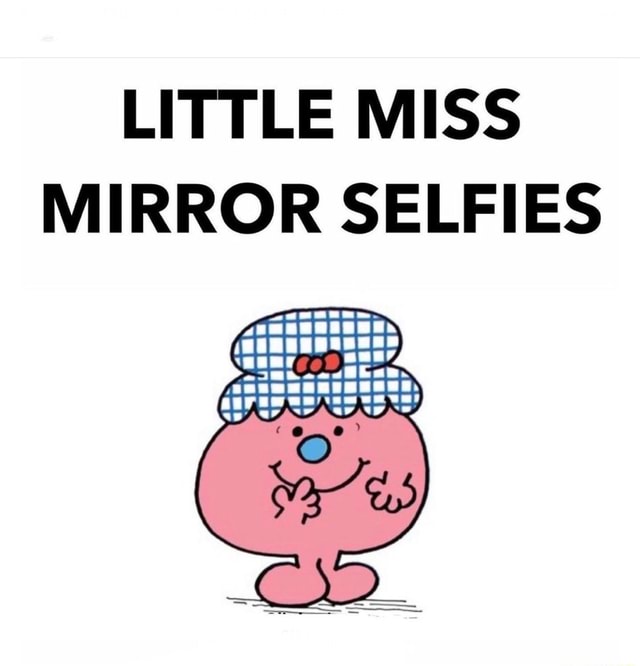 LITTLE MISS MIRROR SELFIES - iFunny