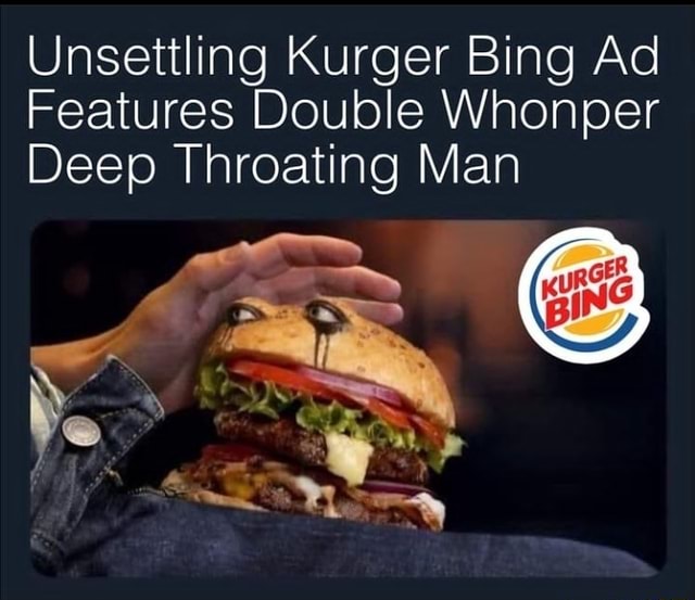 Unsettling Kurger Bing Ad Features Double Whonper Deep Throating Man ...
