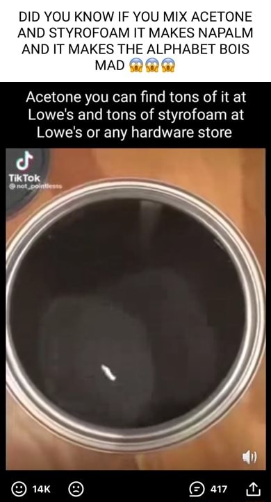 DID YOU KNOW IF YOU MIX ACETONE AND STYROFOAM IT MAKES NAPALM AND IT ...