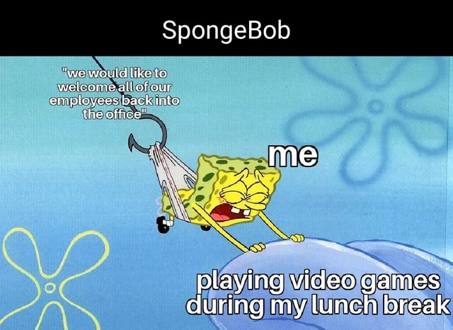 SpongeBob "we would like to welcome all of our employees back into the ...
