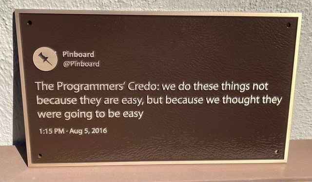 The Programmers' Credo: we do these things not because they are easy ...